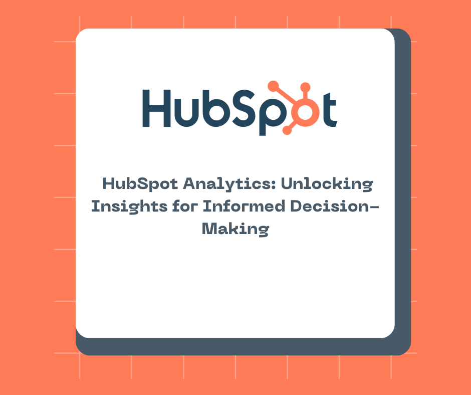HubSpot Analytics: Unlocking Insights for Informed Decision-Making